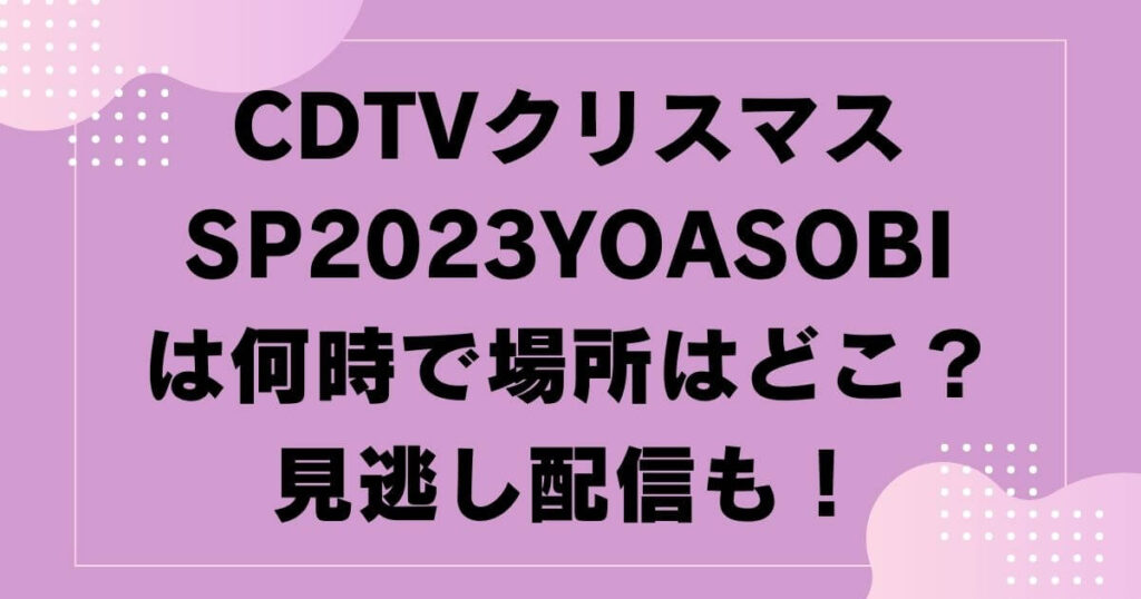 CⅮTVクリスマスSP2023YOASOBIは何時で場所はどこ？見逃し配信も！ | sunsun blog